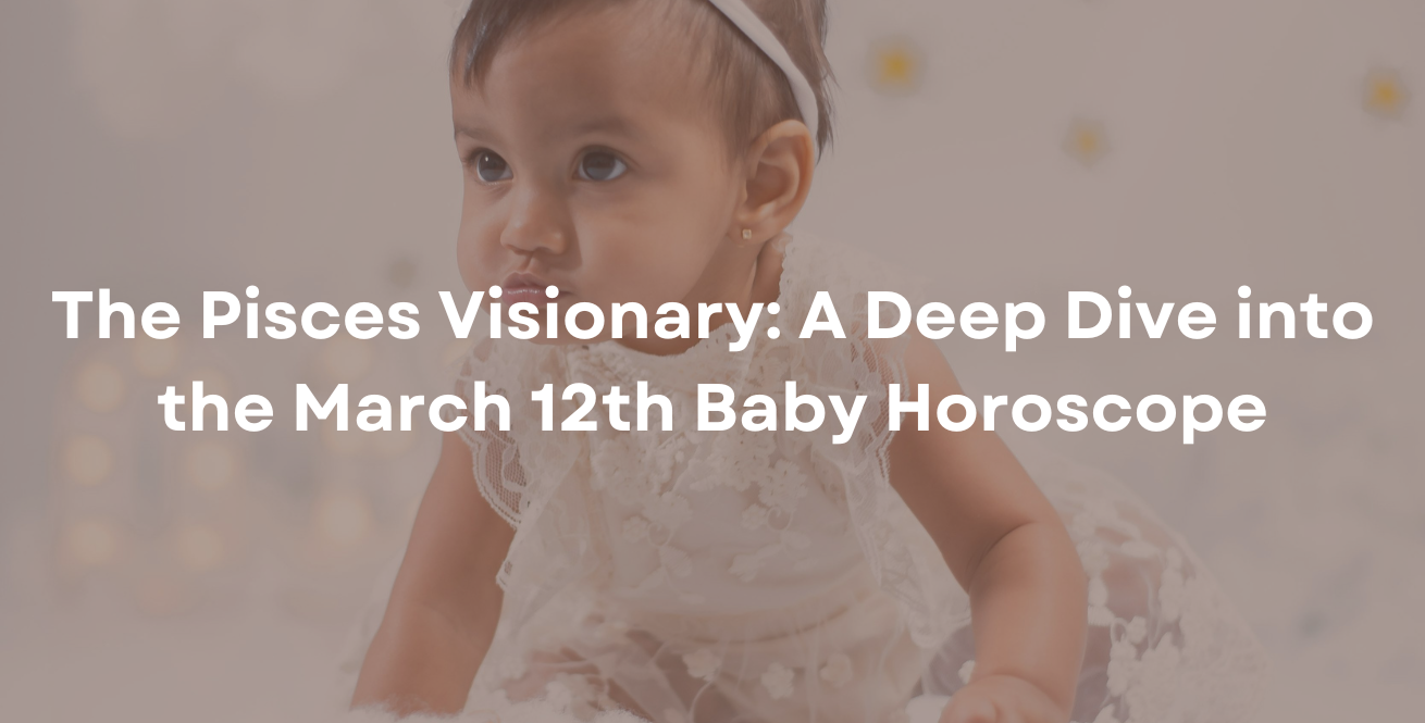 March 12th Baby Horoscope: Pisces Personality & Parenting